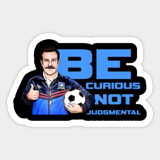 Ted Lasso Be Curious Not Judgmental Ted Lasso Sticker Teepublic